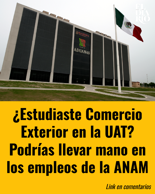 ¿Estudiaste Comercio Exterior en la UAT? Podrías llevar mano en los empleos de la ANAM
