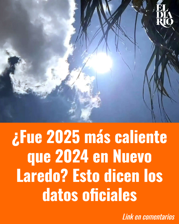 ¿Fue 2025 más caliente que 2024 en Nuevo Laredo? Esto dicen los datos ...